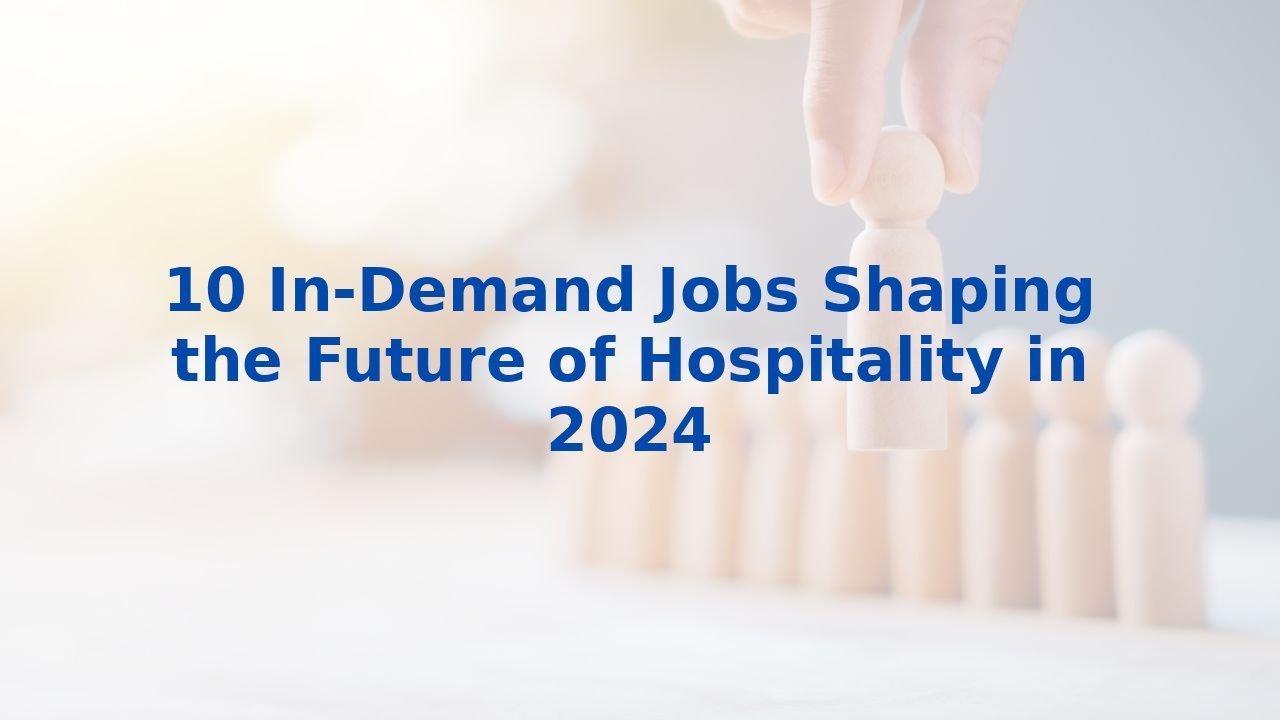 10 In-Demand Jobs Shaping the Future of Hospitality in 2024