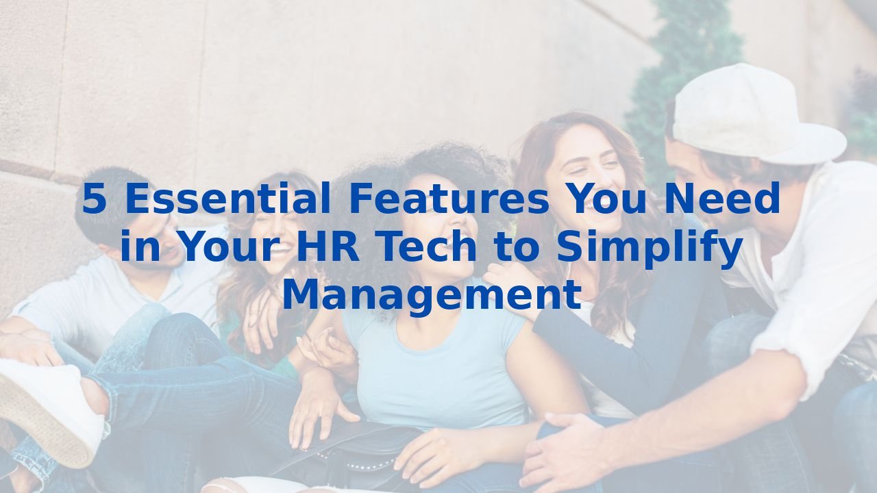 5 Essential Features You Need in Your HR Tech to Simplify Management