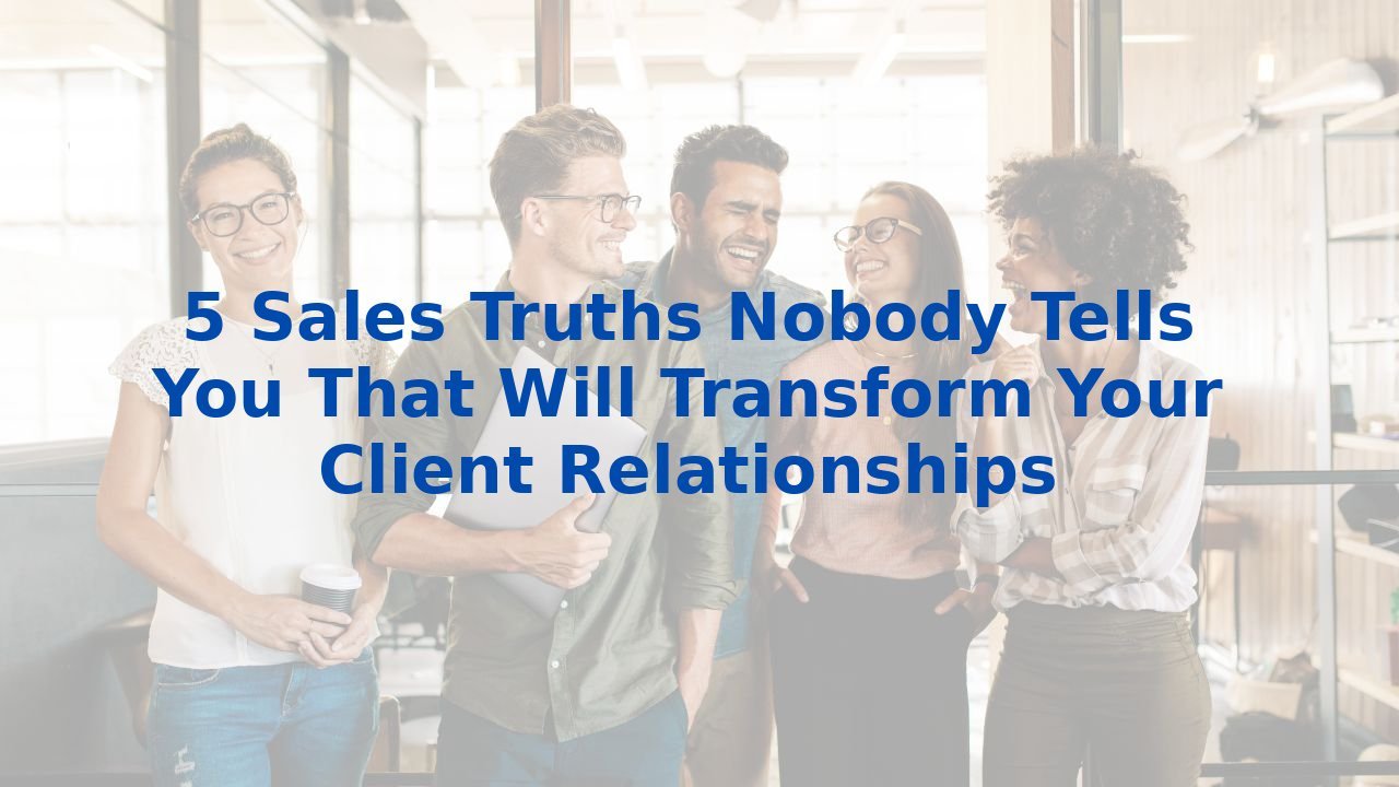 5 Sales Truths Nobody Tells You That Will Transform Your Client ...