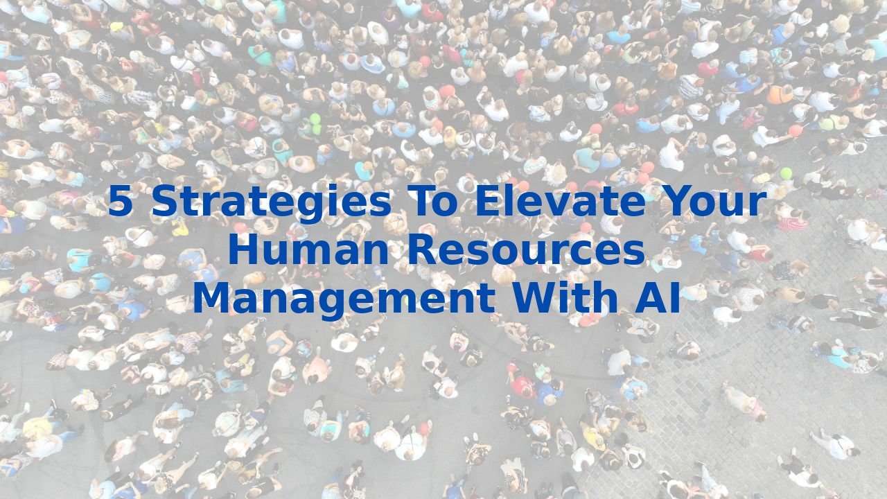 5 Strategies To Elevate Your Human Resources Management With AI