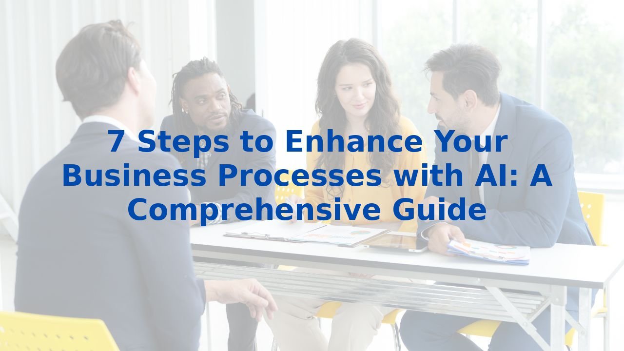 7 Steps to Enhance Your Business Processes with AI: A Comprehensive Guide 7 Steps to Enhance Your Business Processes with AI: A Comprehensive Guide