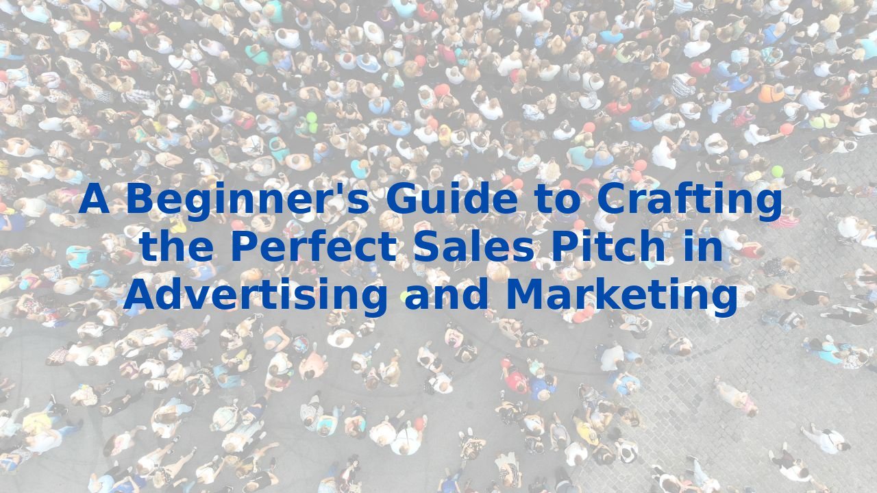 A Beginner's Guide to Crafting the Perfect Sales Pitch in Advertising and Marketing