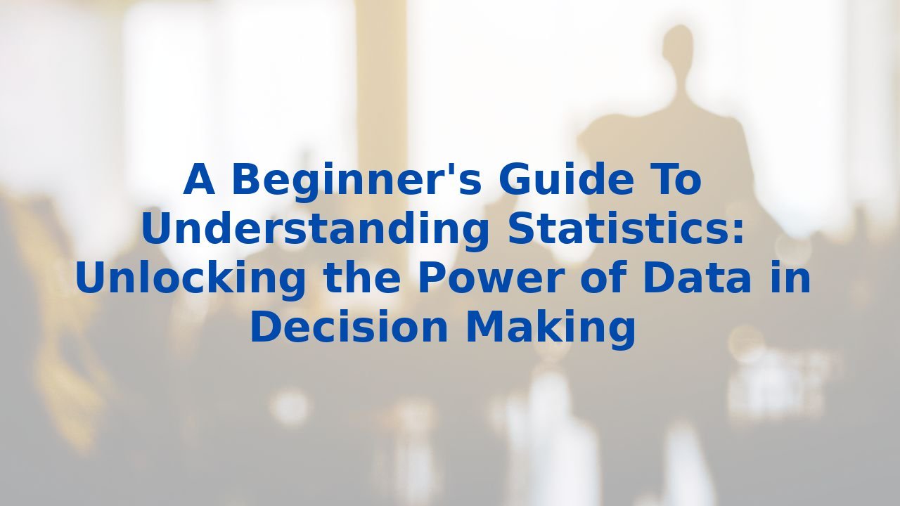 A Beginner's Guide To Understanding Statistics: Unlocking the Power of Data in Decision Making