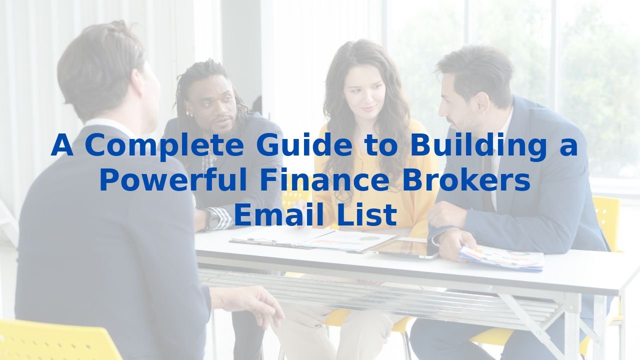 A Complete Guide to Building a Powerful Finance Brokers Email List