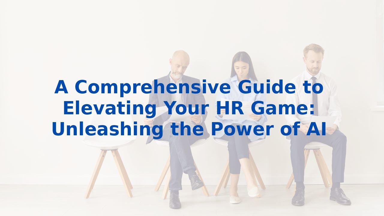 A Comprehensive Guide to Elevating Your HR Game: Unleashing the Power of AI