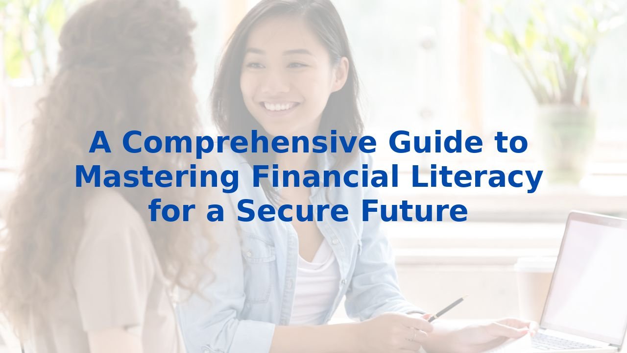 A Comprehensive Guide to Mastering Financial Literacy for a Secure Future