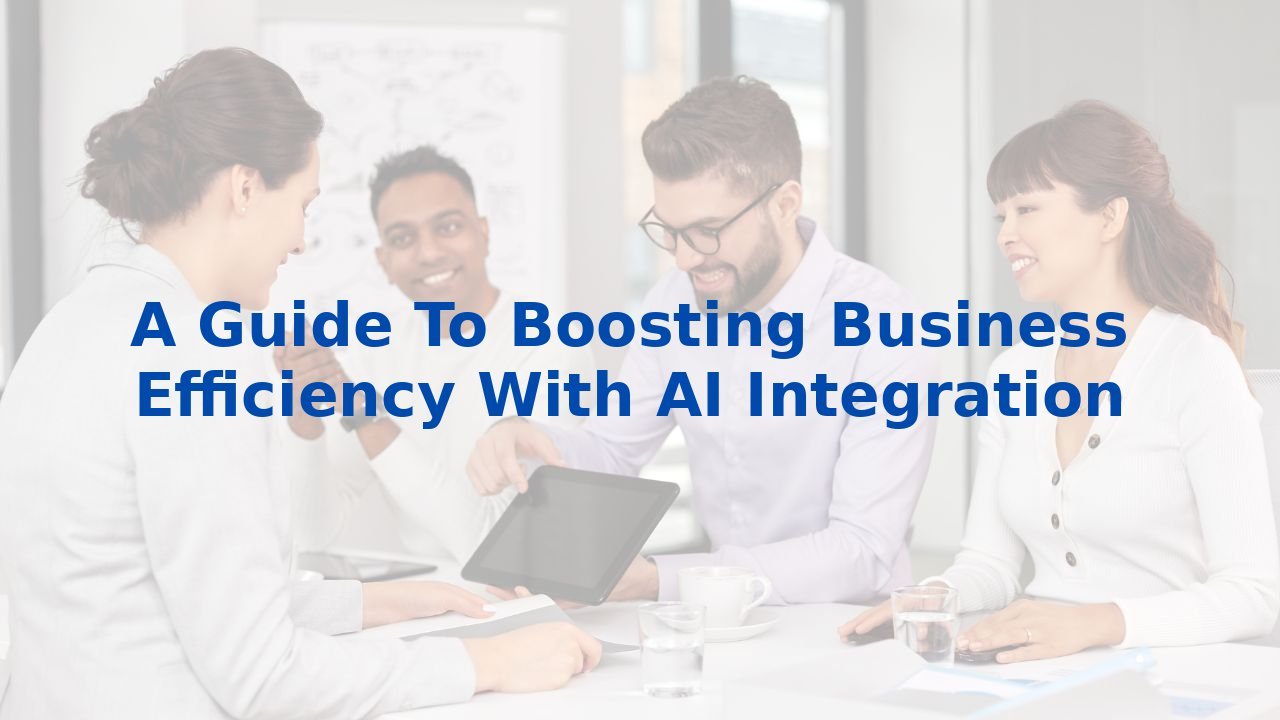 A Guide To Boosting Business Efficiency With AI Integration