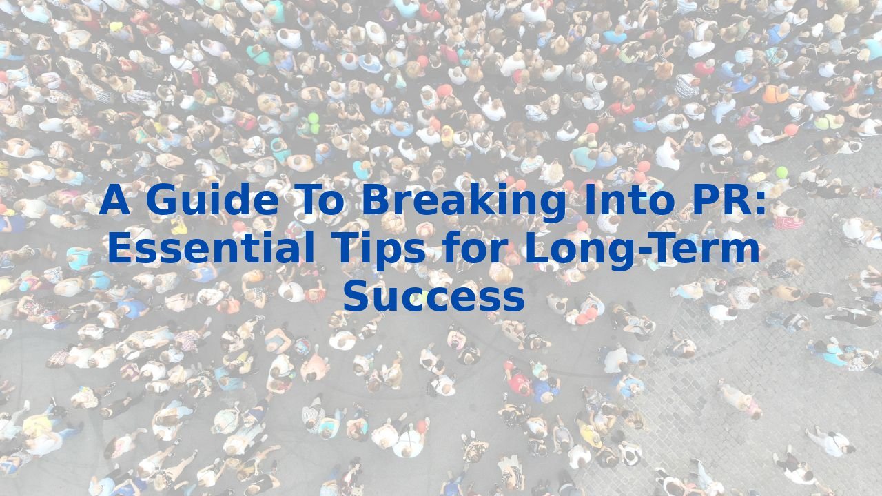 A Guide To Breaking Into PR: Essential Tips for Long-Term Success
