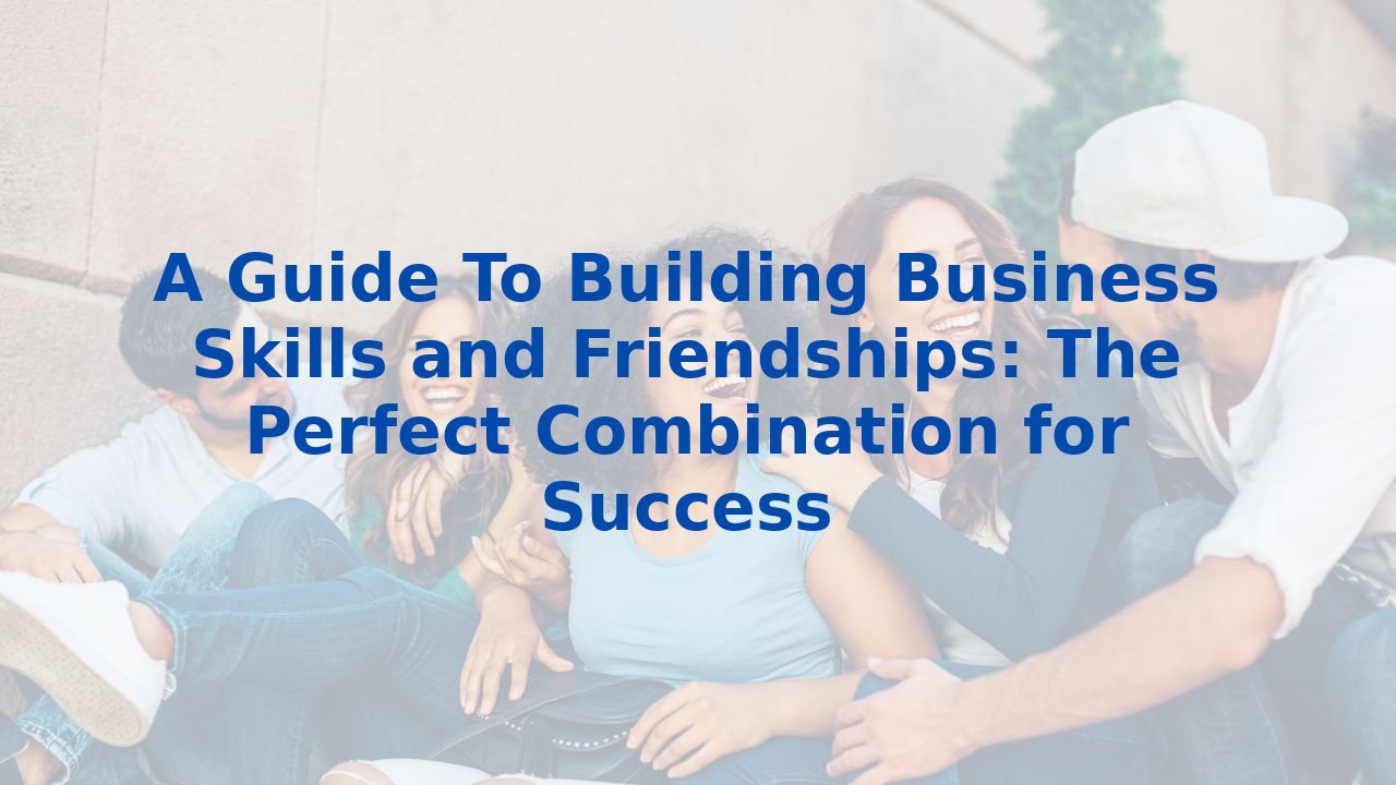 A Guide To Building Business Skills and Friendships: The Perfect ...