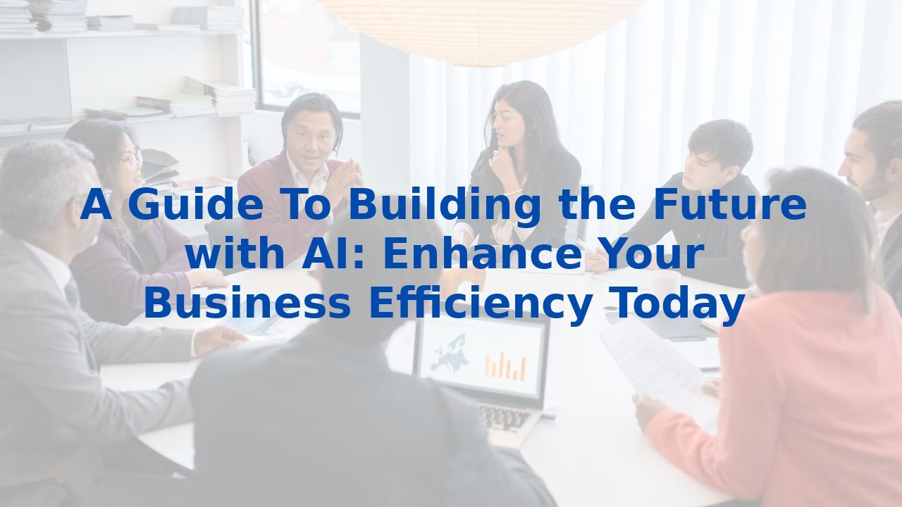 A Guide To Building the Future with AI: Enhance Your Business Efficiency Today
