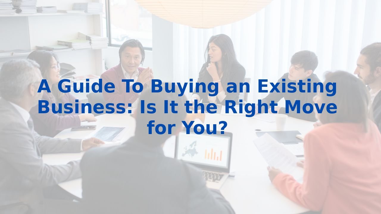 A Guide To Buying an Existing Business: Is It the Right Move for You?