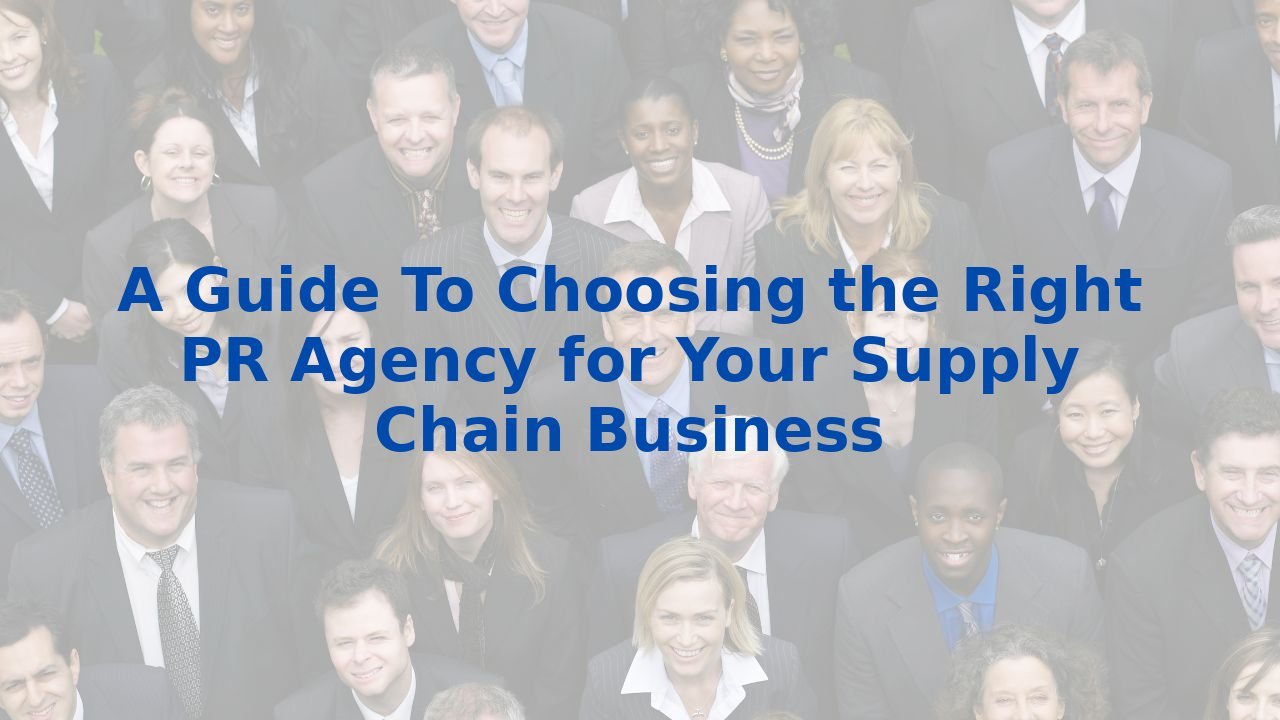 A Guide To Choosing the Right PR Agency for Your Supply Chain Business