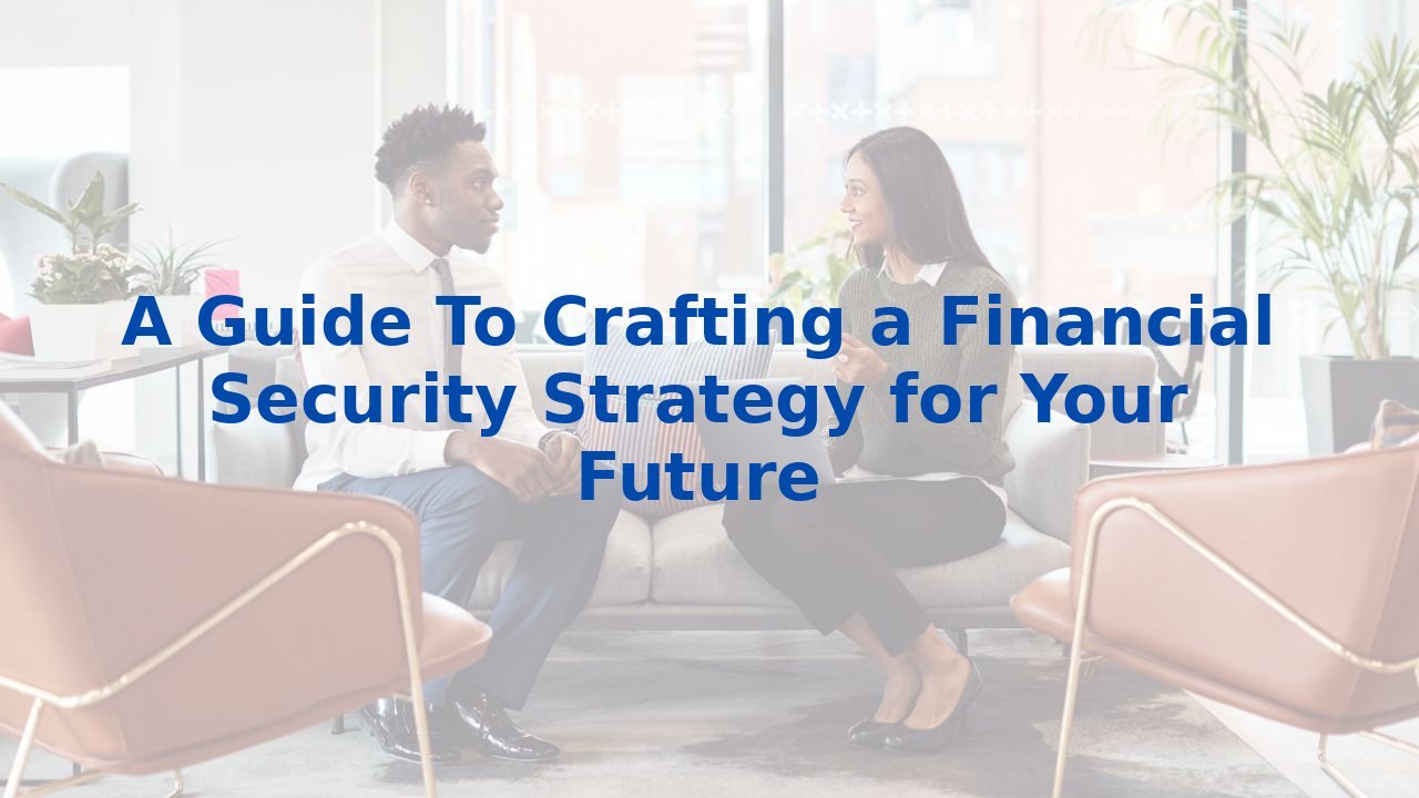 A Guide To Crafting a Financial Security Strategy for Your Future
