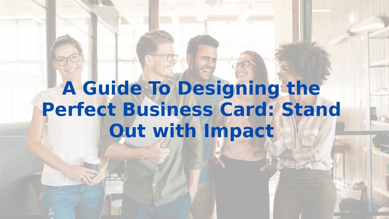A Guide To Designing the Perfect Business Card: Stand Out with Impact