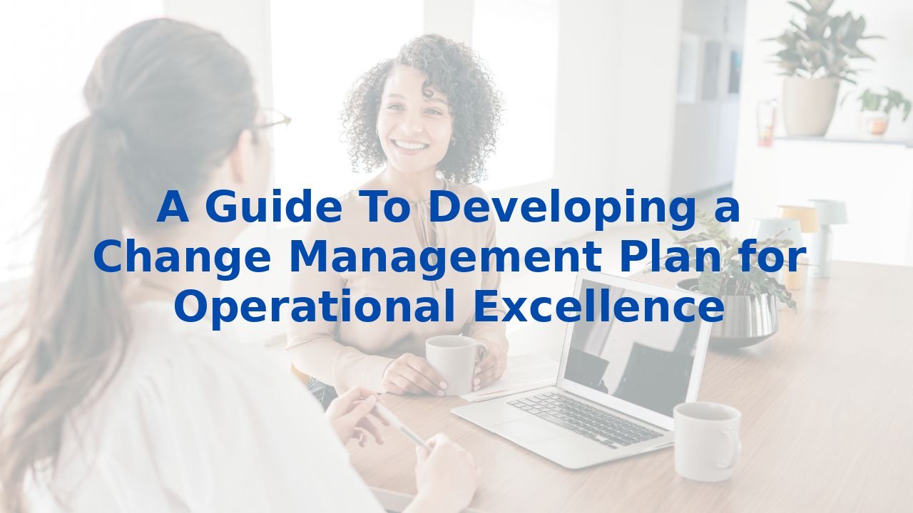 A Guide To Developing a Change Management Plan for Operational Excellence