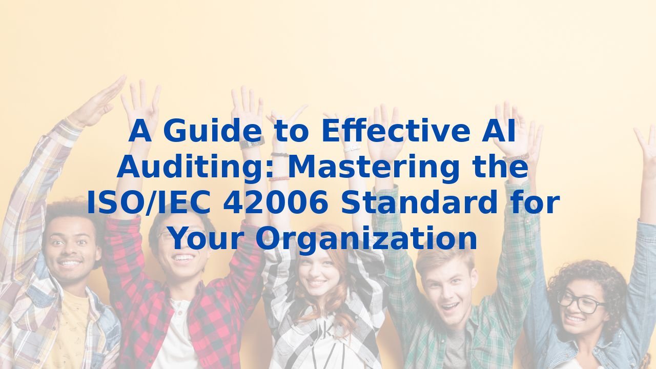 A Guide to Effective AI Auditing: Mastering the ISO/IEC 42006 Standard for Your Organization