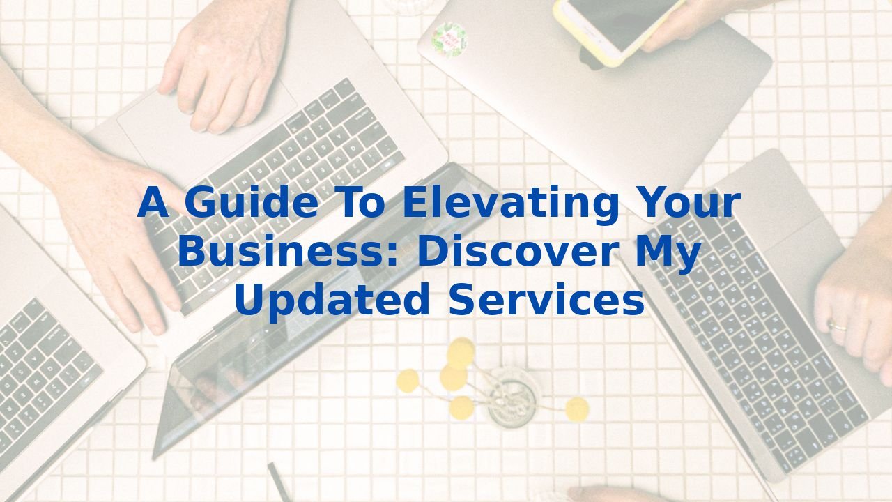 A Guide To Elevating Your Business: Discover My Updated Services