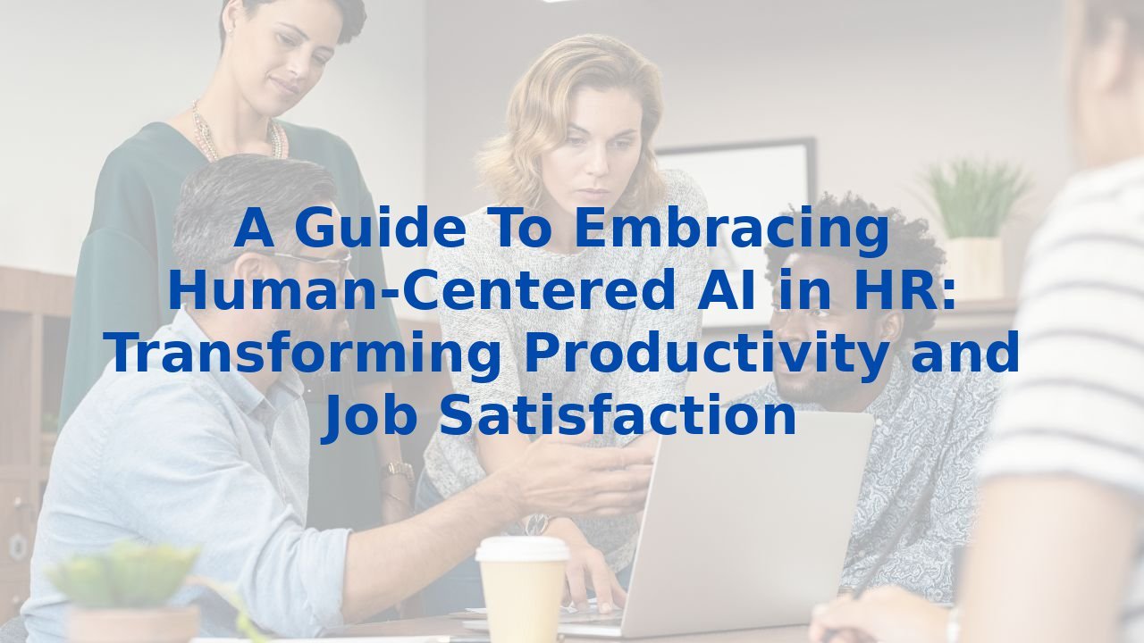 A Guide To Embracing Human-Centered AI in HR: Transforming Productivity and Job Satisfaction