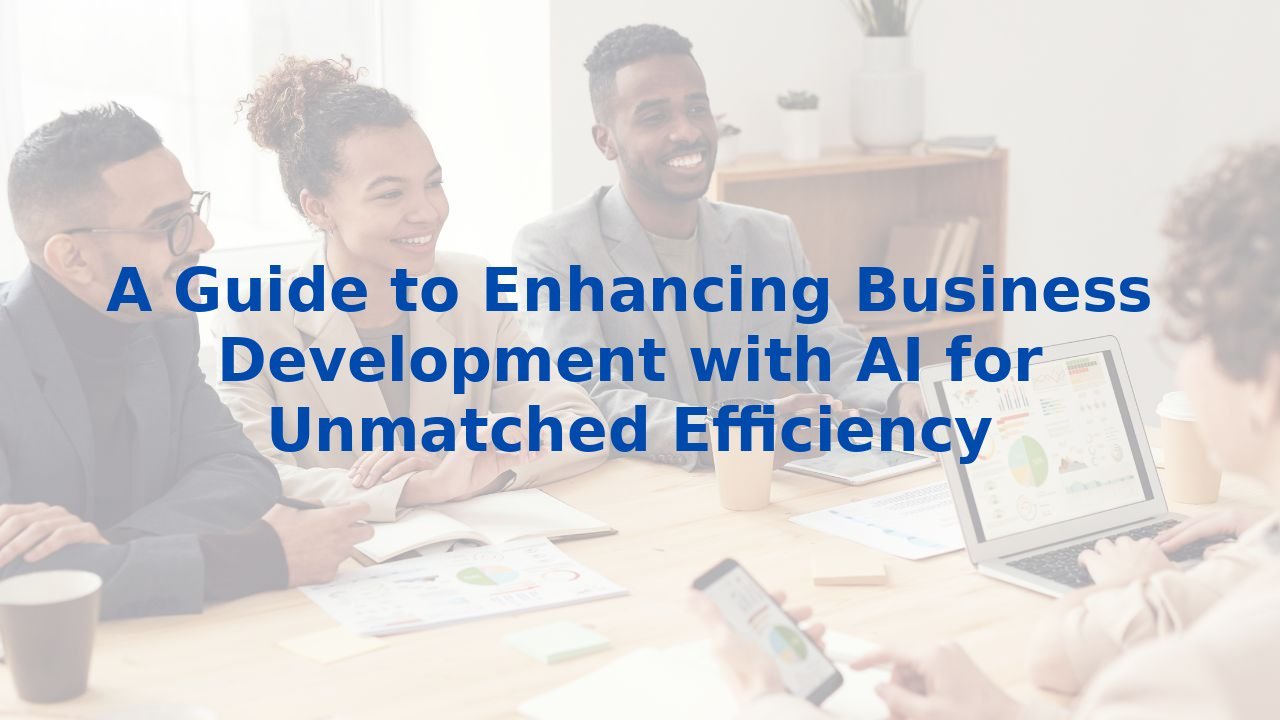 A Guide to Enhancing Business Development with AI for Unmatched Efficiency