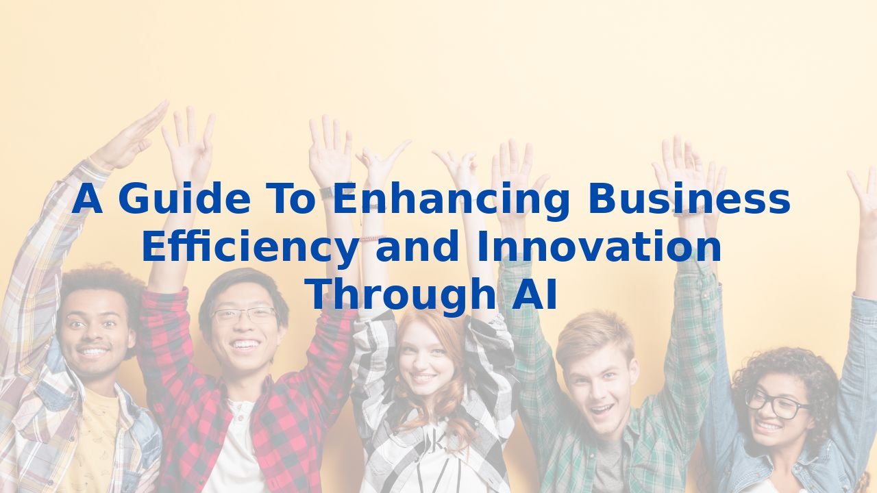 A Guide To Enhancing Business Efficiency and Innovation Through AI