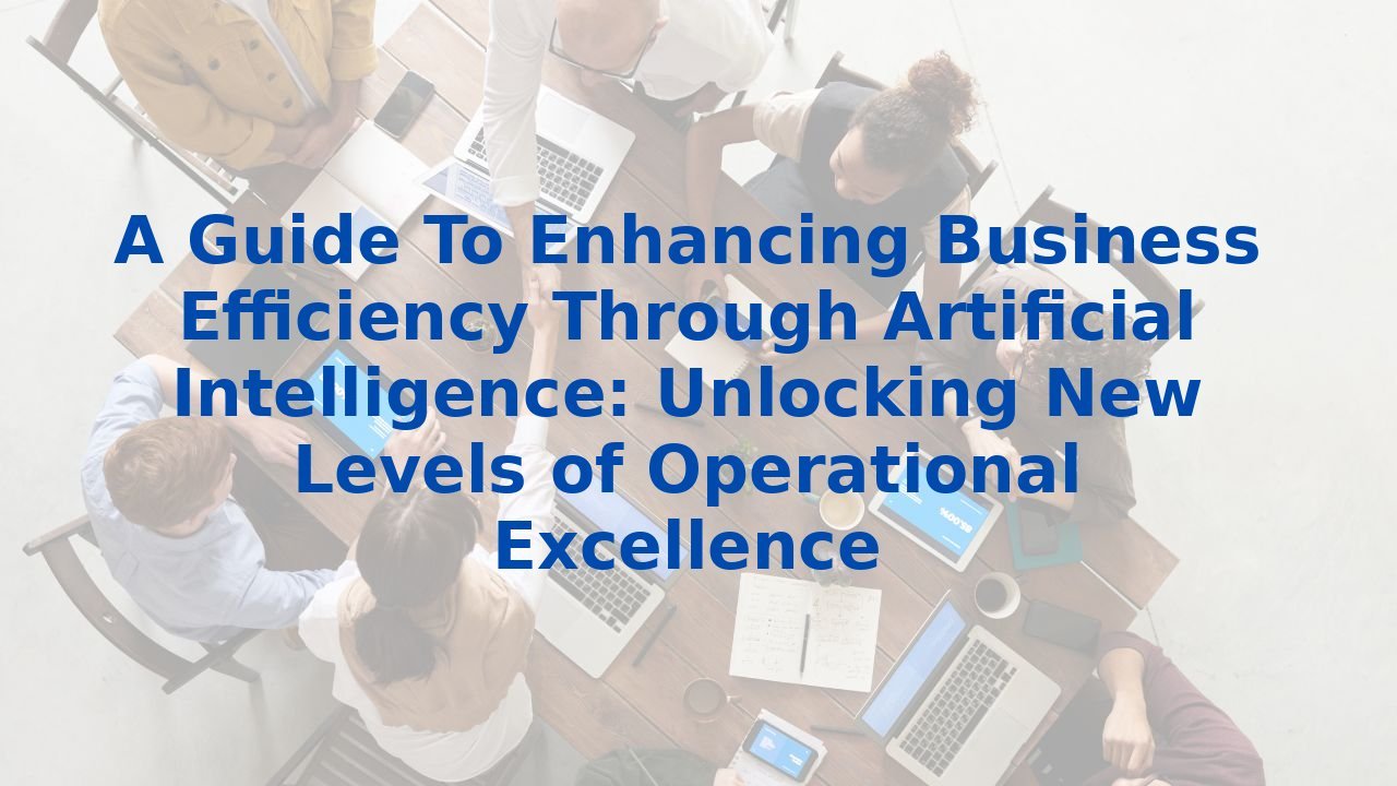 A Guide To Enhancing Business Efficiency Through Artificial Intelligence: Unlocking New Levels ...