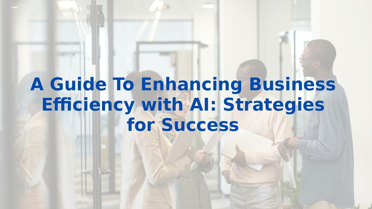 A Guide To Enhancing Business Efficiency With AI: Strategies for Success