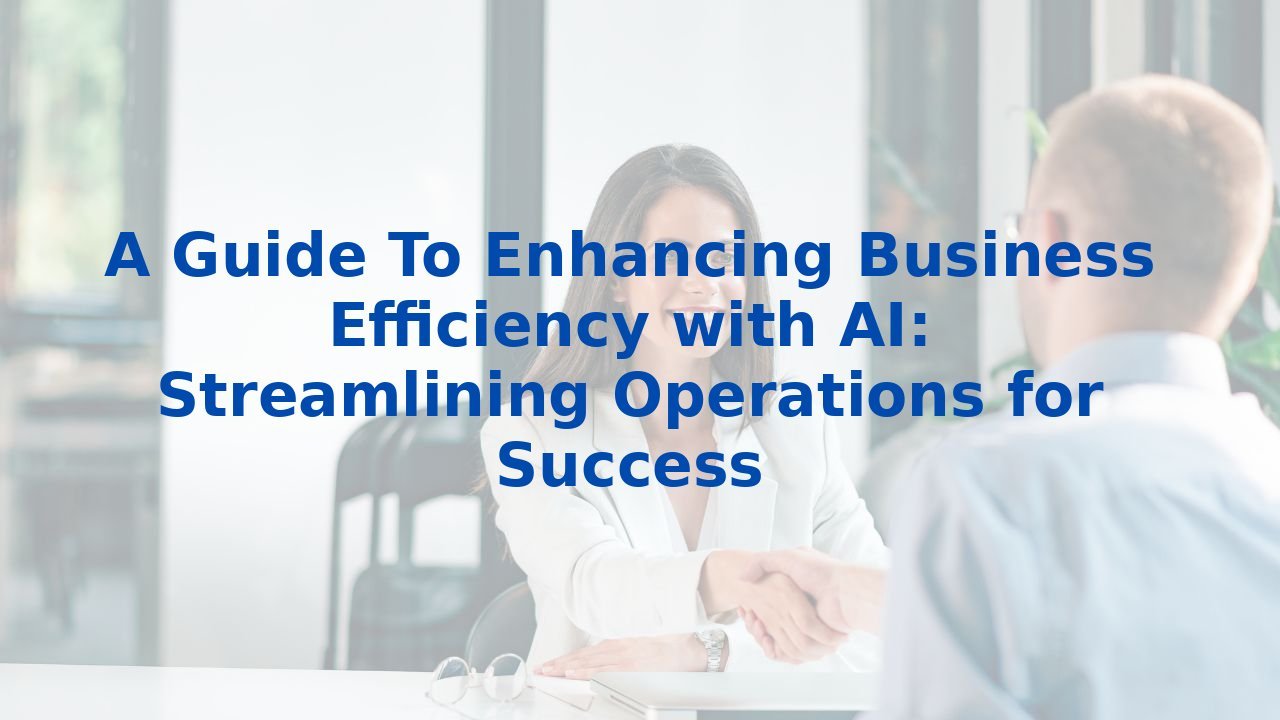 A Guide To Enhancing Business Efficiency With Ai Streamlining Operations For Success