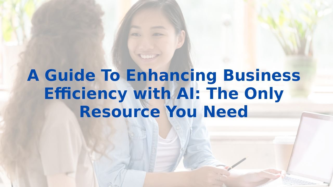 A Guide To Enhancing Business Efficiency with AI: The Only Resource You ...
