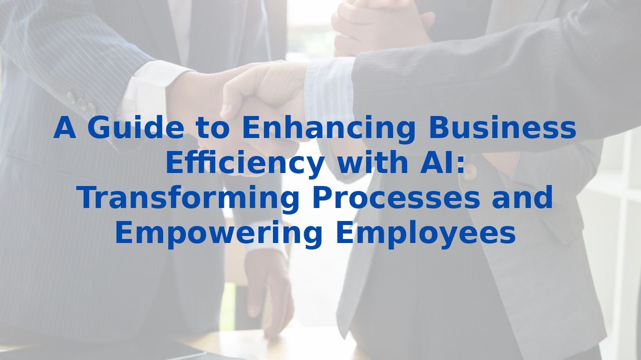 A Guide to Enhancing Business Efficiency with AI: Transforming Processes and Empowering Employees