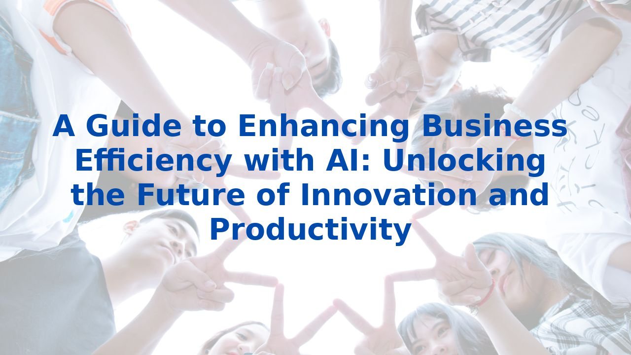 A Guide to Enhancing Business Efficiency with AI: Unlocking the Future ...