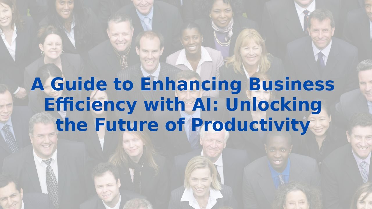 A Guide to Enhancing Business Efficiency with AI: Unlocking the Future of Productivity