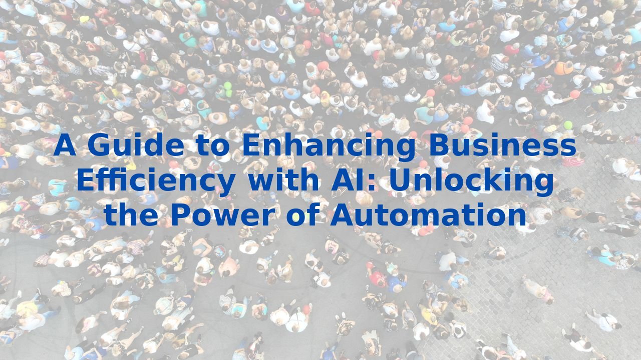 A Guide to Enhancing Business Efficiency with AI: Unlocking the Power of Automation