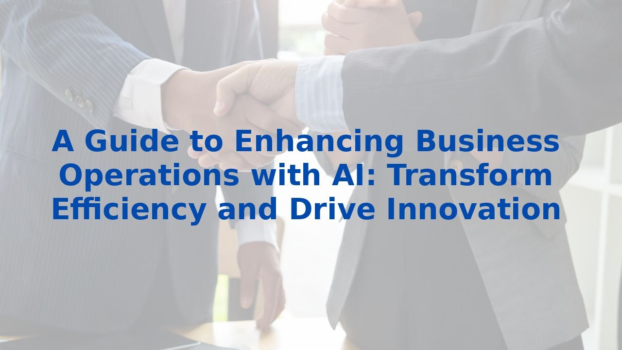 A Guide to Enhancing Business Operations with AI: Transform Efficiency and Drive Innovation
