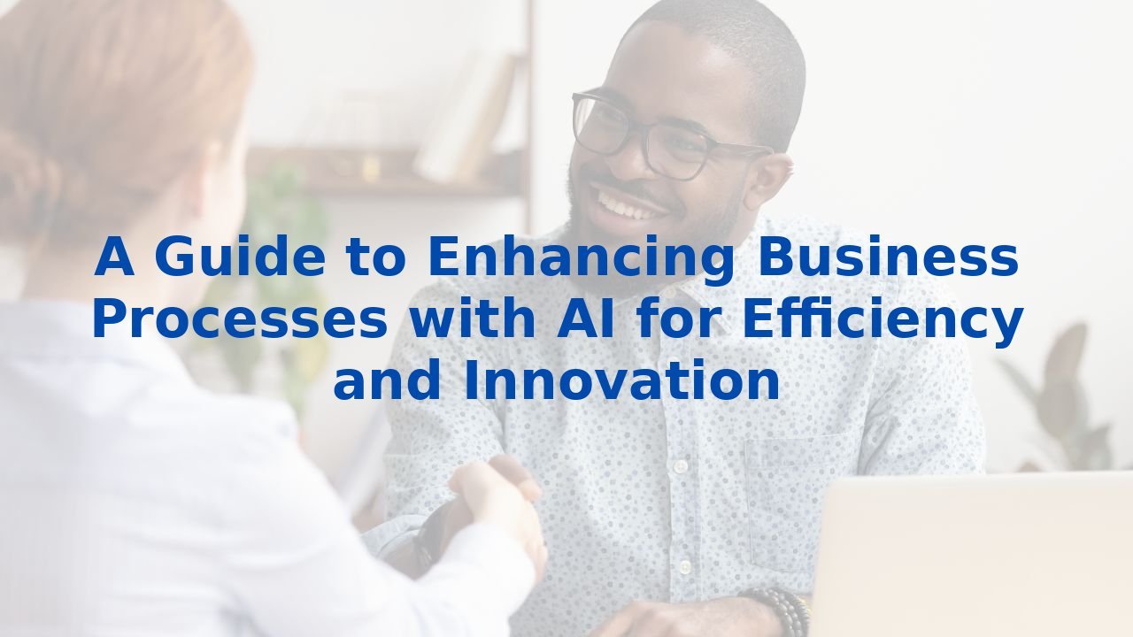 A Guide to Enhancing Business Processes with AI for Efficiency and Innovation