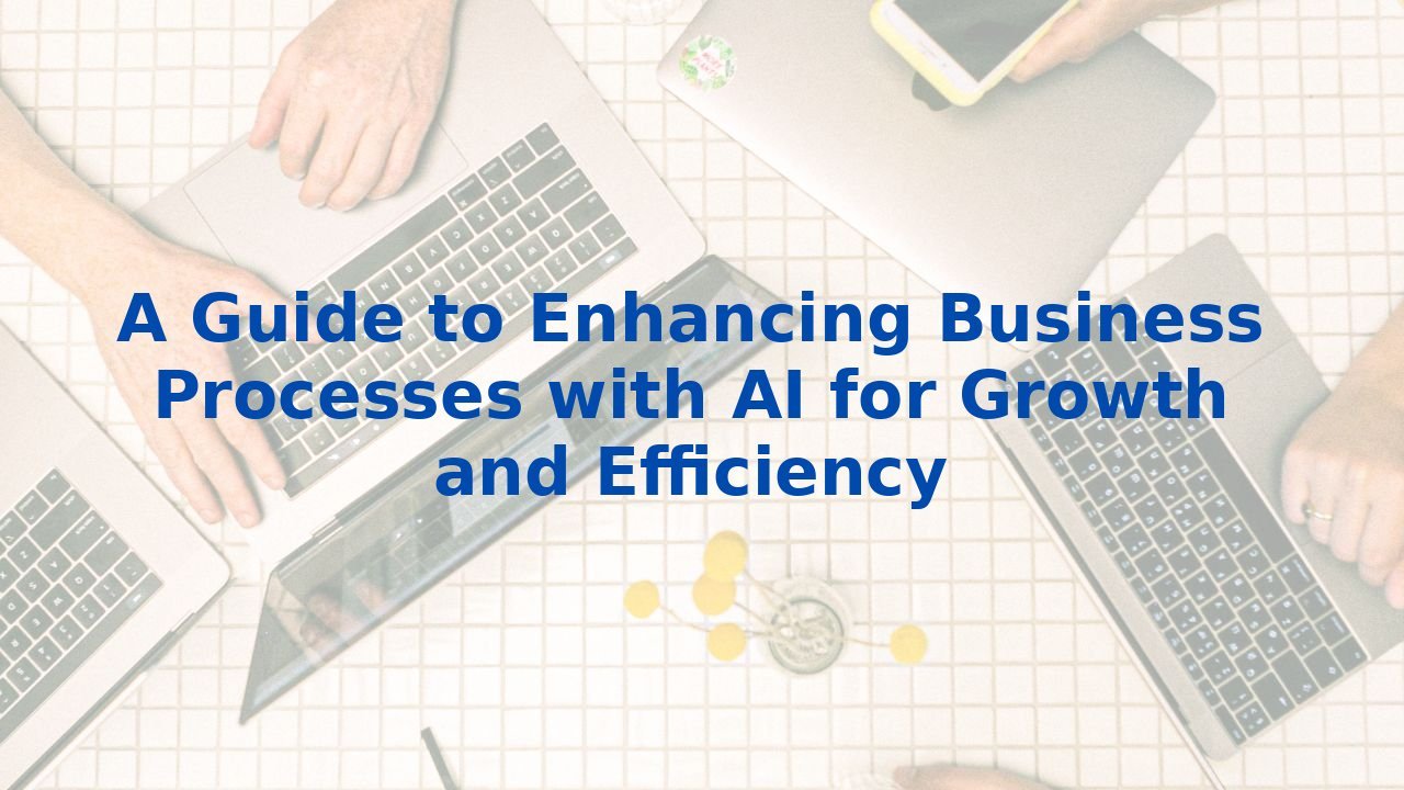 A Guide to Enhancing Business Processes with AI for Growth and Efficiency