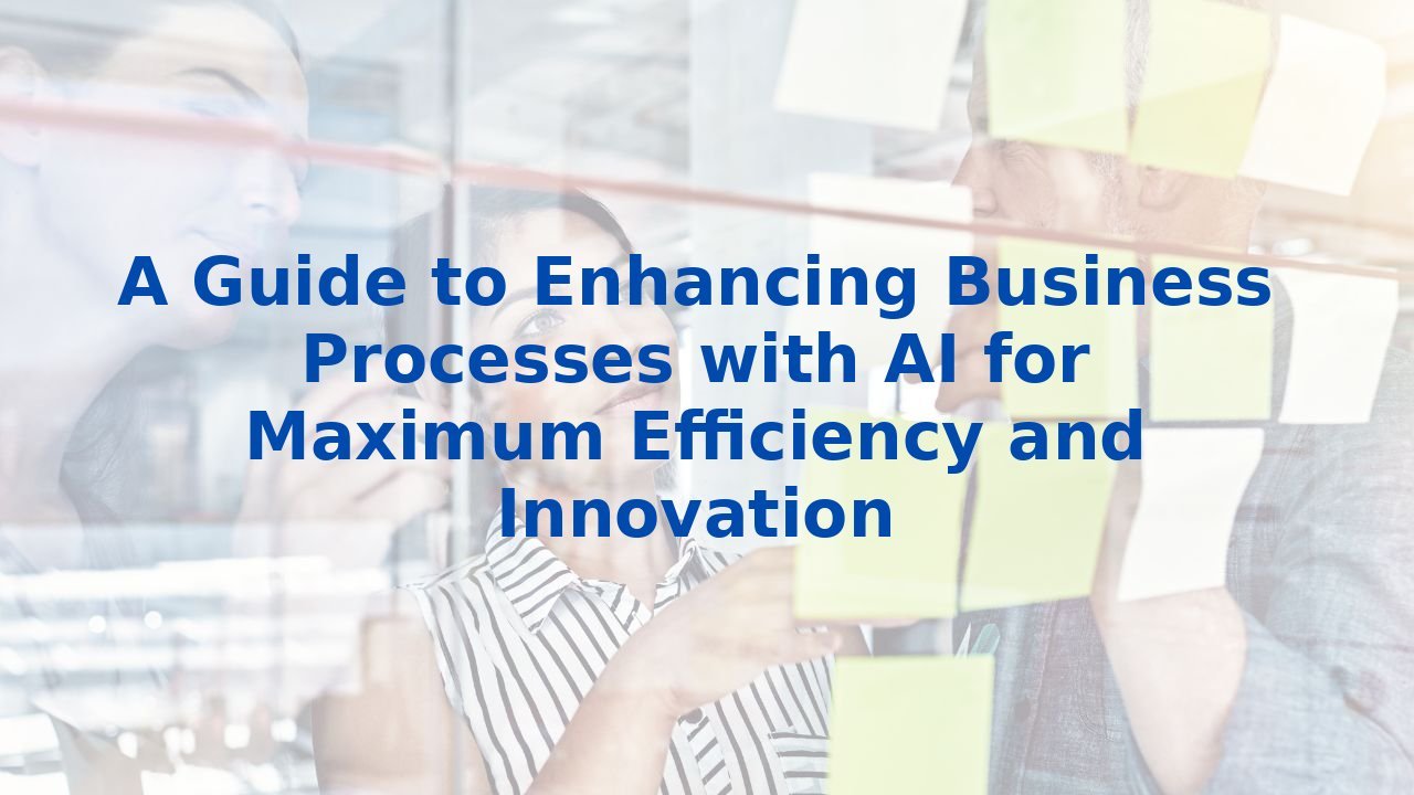 A Guide to Enhancing Business Processes with AI for Maximum Efficiency and Innovation