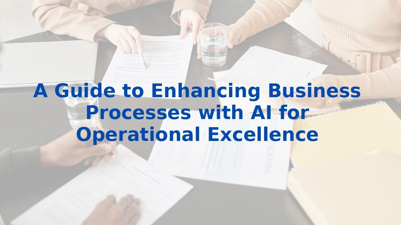 A Guide to Enhancing Business Processes with AI for Operational Excellence A Guide to Enhancing Business Processes with AI for Operational Excellence