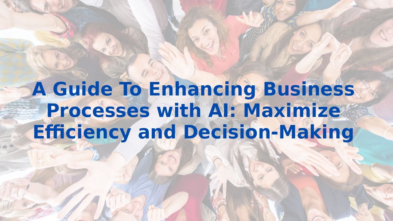 A Guide To Enhancing Business Processes with AI: Maximize Efficiency ...