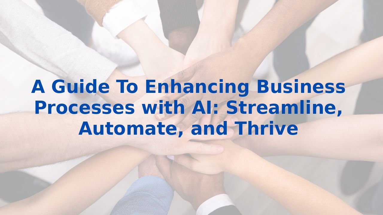 A Guide To Enhancing Business Processes with AI: Streamline, Automate, and Thrive