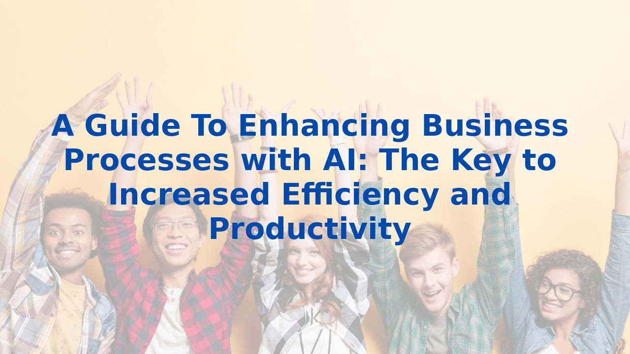 A Guide To Enhancing Business Processes with AI: The Key to Increased ...