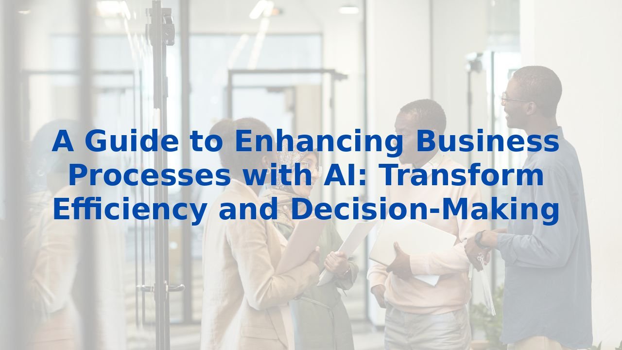 A Guide to Enhancing Business Processes with AI: Transform Efficiency and Decision-Making