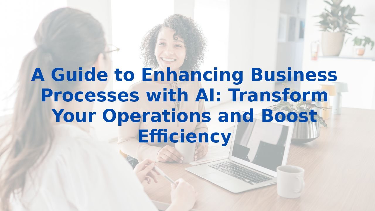 A Guide to Enhancing Business Processes with AI: Transform Your Operations and Boost Efficiency