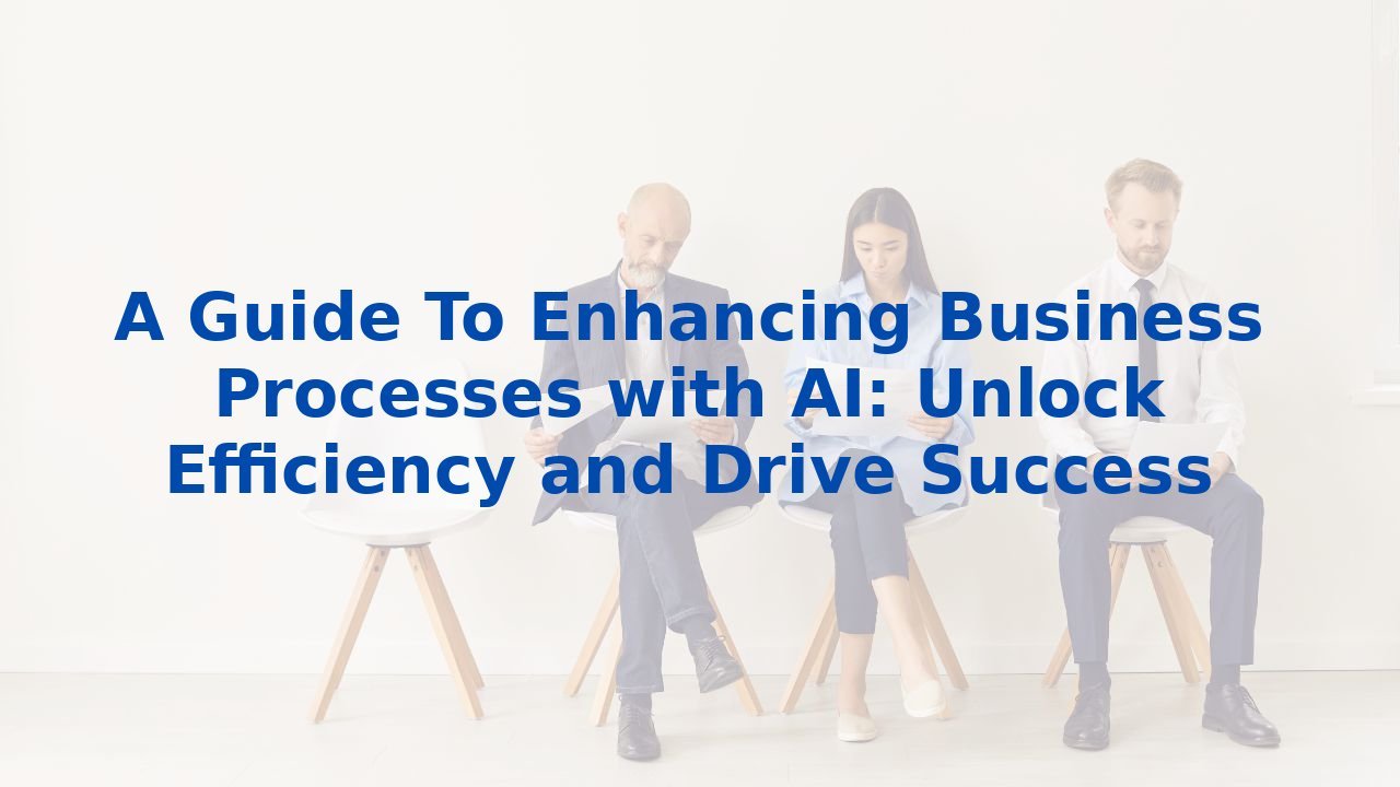 A Guide To Enhancing Business Processes with AI: Unlock Efficiency and Drive Success