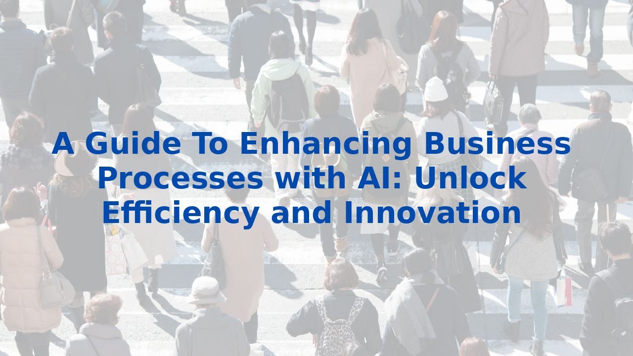A Guide to Enhancing Business Processes with AI: Unlock Efficiency and Innovation