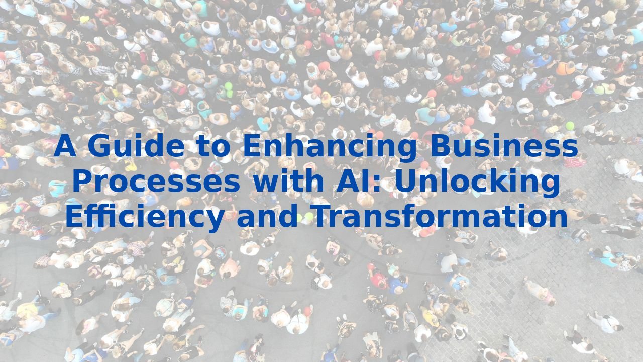 A Guide to Enhancing Business Processes with AI: Unlocking Efficiency and Transformation