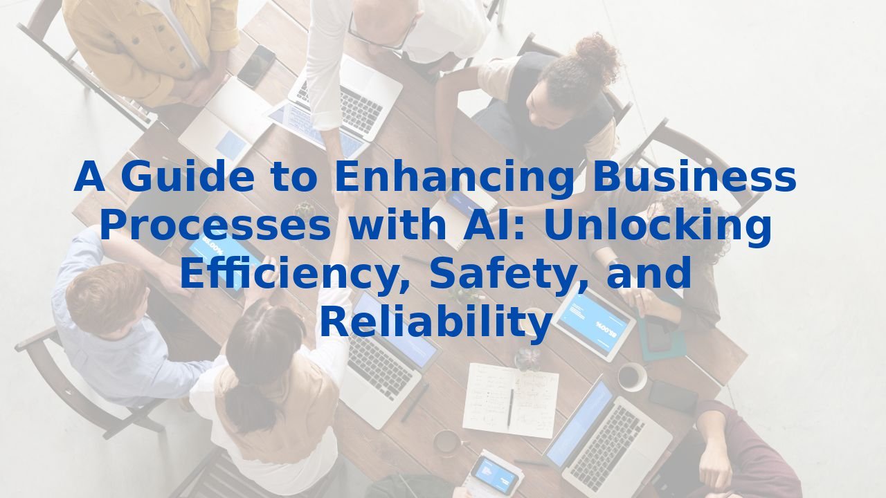 A Guide to Enhancing Business Processes with AI: Unlocking Efficiency, Safety, and Reliability