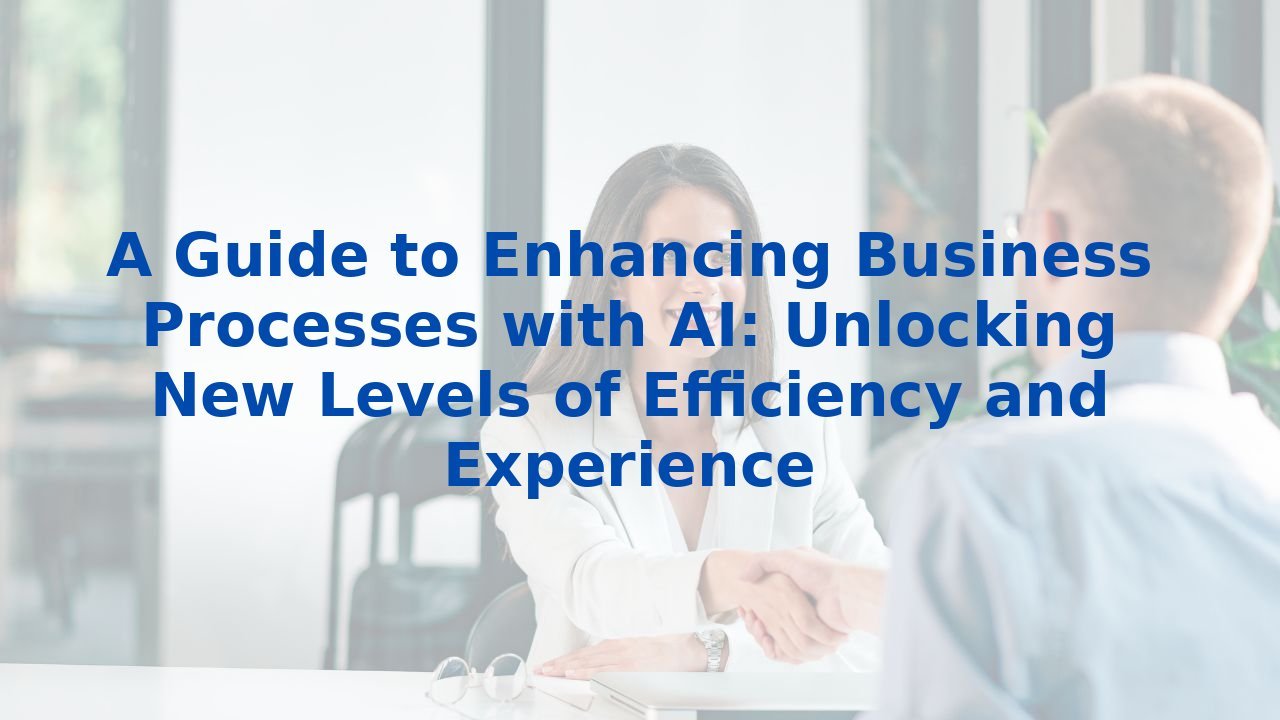 A Guide to Enhancing Business Processes with AI: Unlocking New Levels of Efficiency and Experience