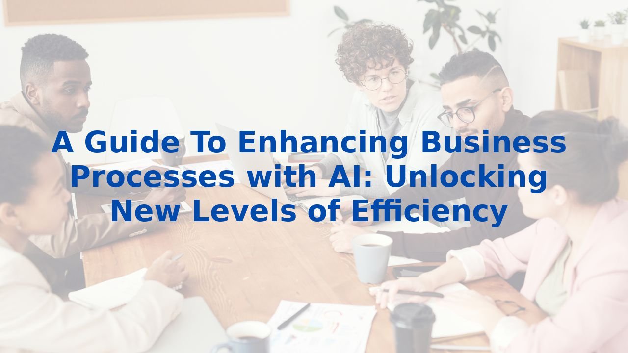 A Guide To Enhancing Business Processes with AI: Unlocking New Levels of Efficiency
