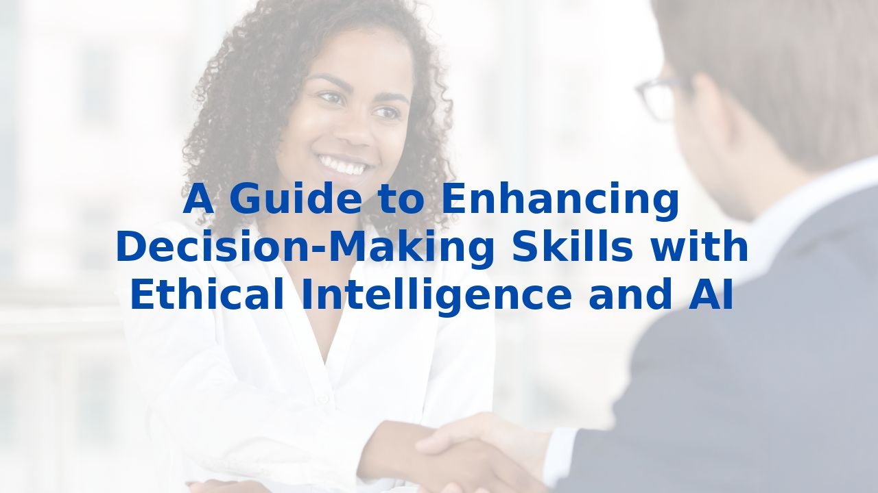 A Guide to Enhancing Decision-Making Skills with Ethical Intelligence and AI