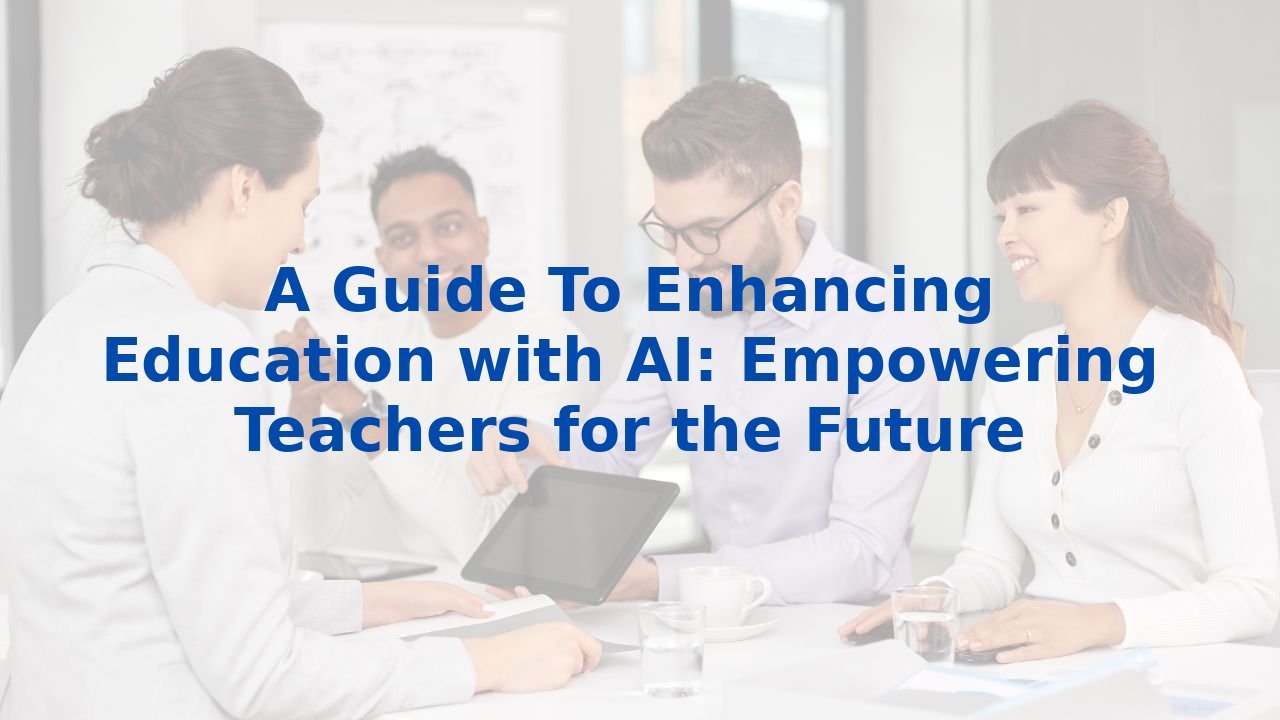 A Guide To Enhancing Education with AI: Empowering Teachers for the Future